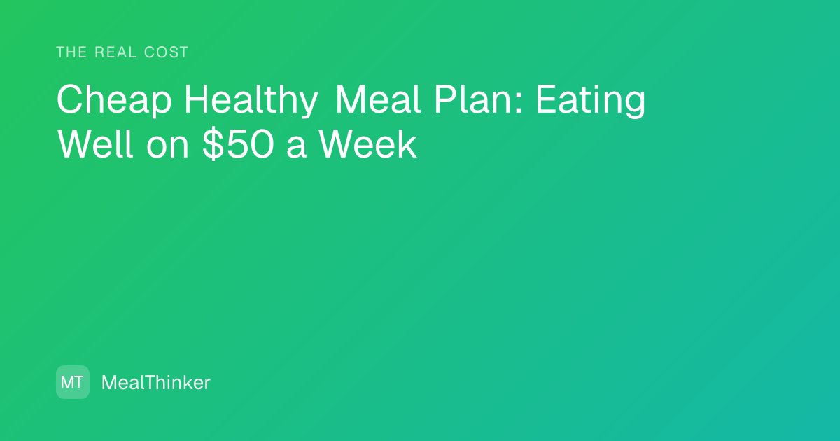 Cheap Healthy Meal Plan: Eating Well on $50 a Week - MealThinker